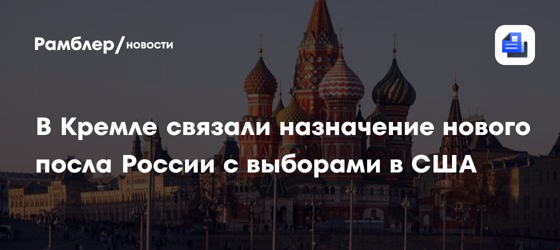В Кремле связали назначение нового посла России с выборами в США