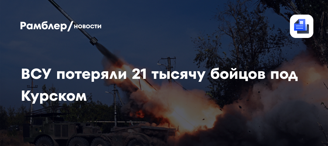 ВСУ потеряли 21 тысячу бойцов под Курском Рамблерновости