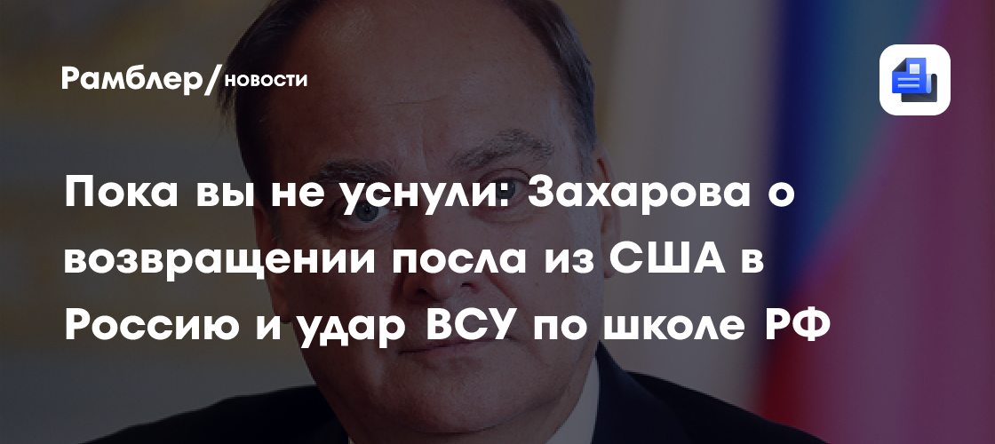 Пока вы не уснули Захарова о возвращении посла из США в Россию и удар