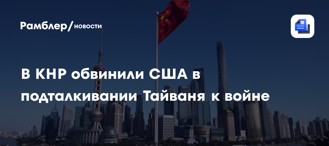Минобороны КНР обвинило США в подталкивании Тайваня к войне Рамблер