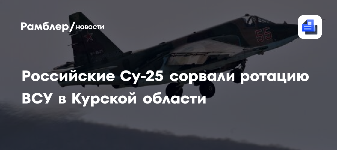 Минобороны рассказало о срыве ротации ВСУ в Курской области Рамблер