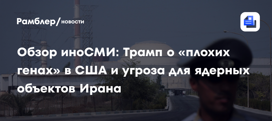 Обзор иноСМИ Трамп о плохих генах в США и угроза для ядерных
