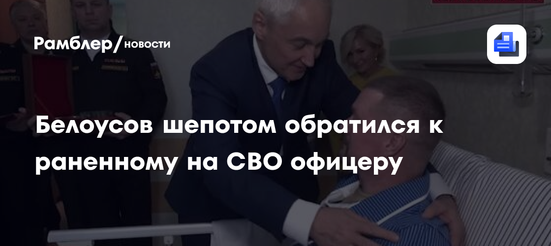 Белоусов шепотом обратился к раненному на СВО офицеру и попал на видео