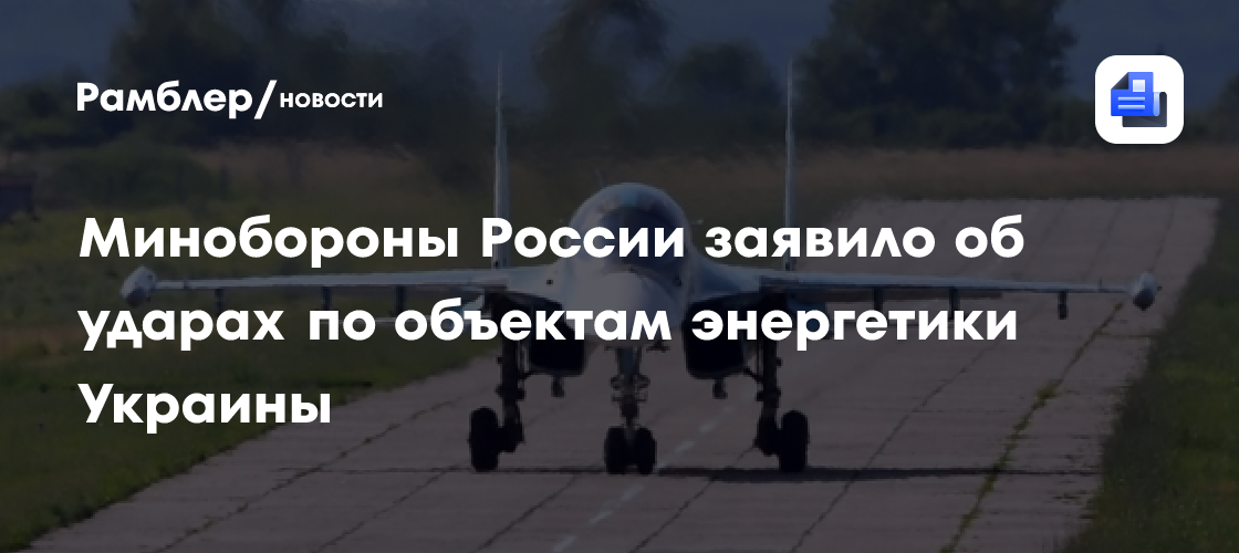 Минобороны России заявило об ударах по объектам энергетики Украины
