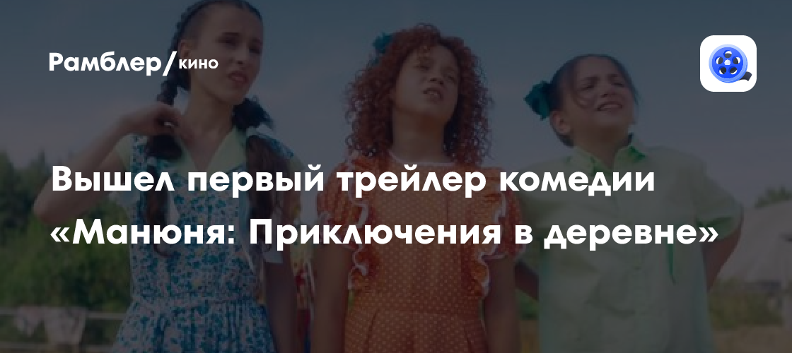 Вышел первый трейлер комедии «Манюня: Приключения в деревне» — премьера ...