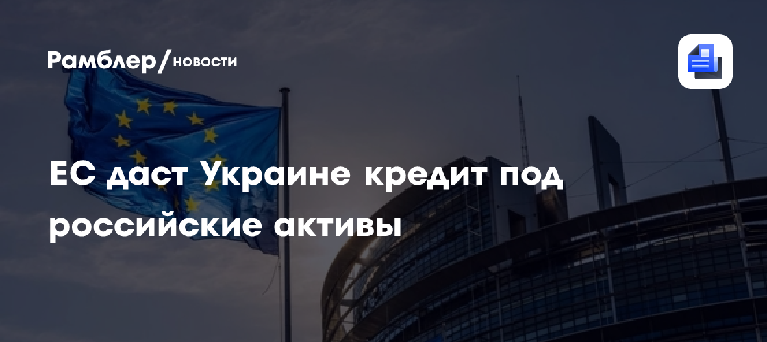 ЕС согласовал кредит для Украины в €35 млрд за счет замороженных