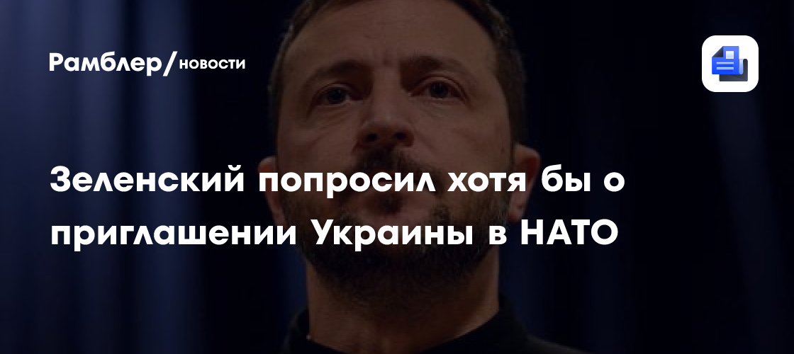 Зеленский попросил хотя бы о приглашении Украины в НАТО Рамблерновости