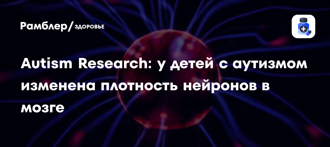 Autism Research: у детей с аутизмом изменена плотность нейронов в мозге ...