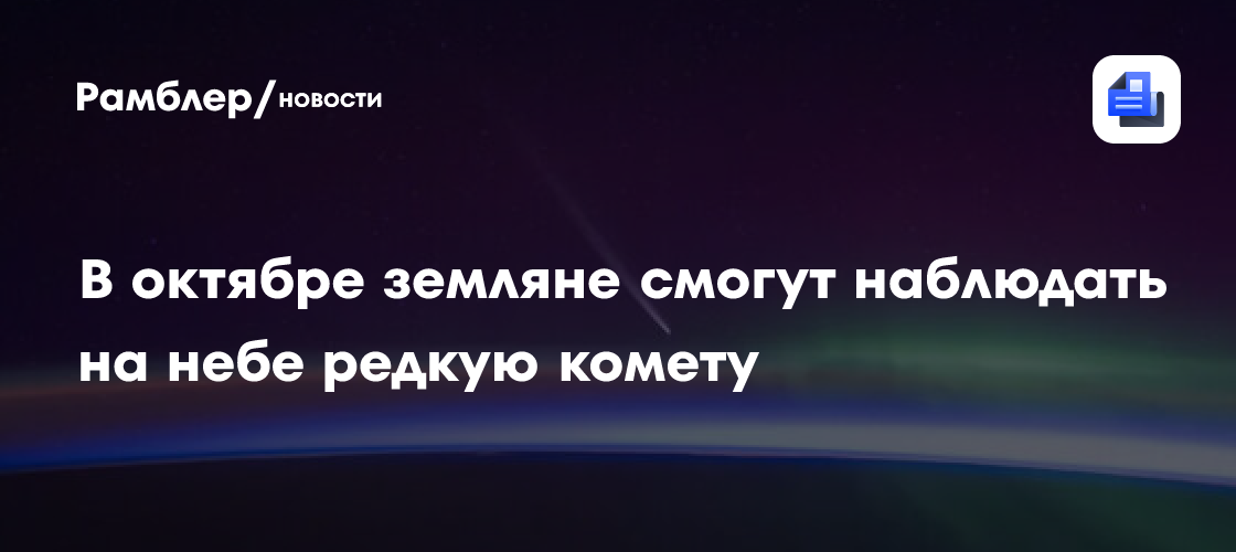 CNN: комета C/2023 A3 будет видна на небе в октябре - Рамблер/новости