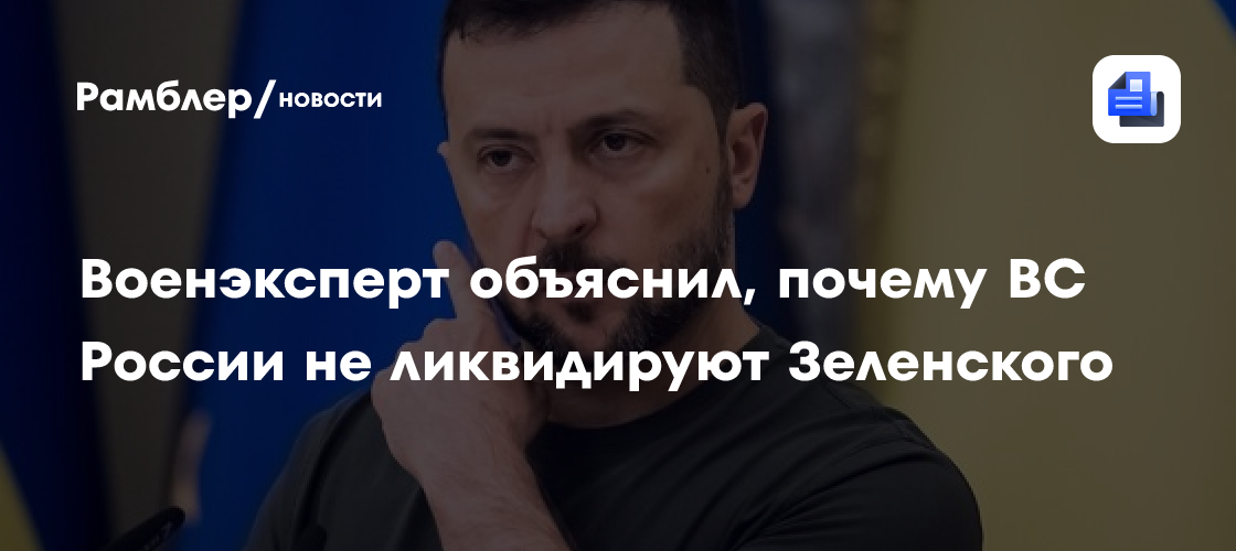 Военэксперт объяснил почему ВС России не ликвидируют Зеленского