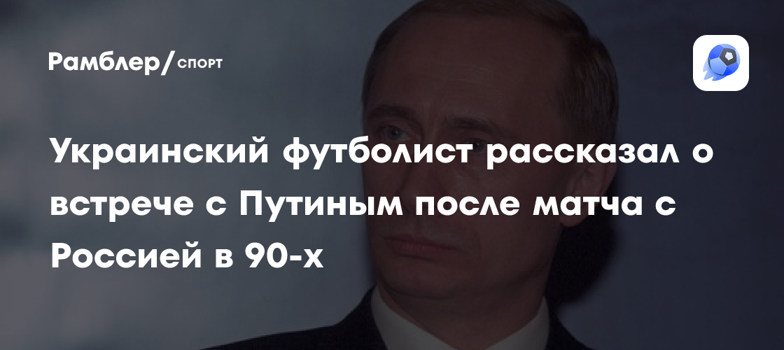 Украинский футболист рассказал о встрече с Путиным после матча с