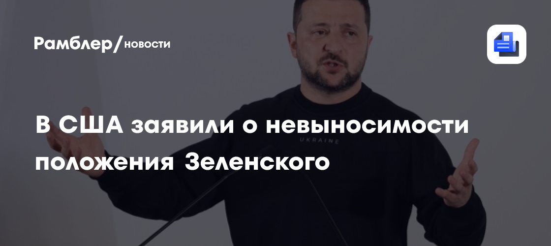В США заявили о невыносимости положения Зеленского Рамблерновости