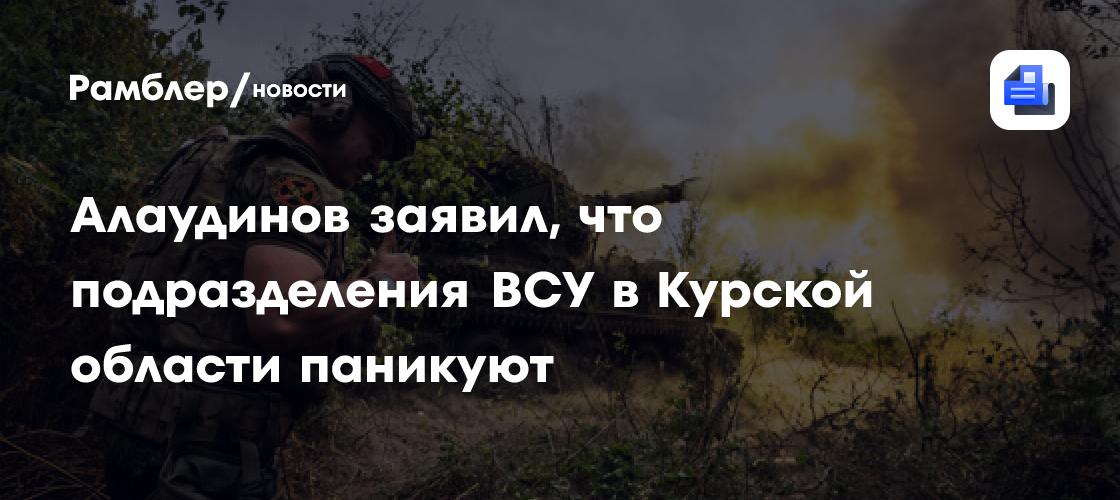 Алаудинов заявил что подразделения ВСУ в Курской области паникуют