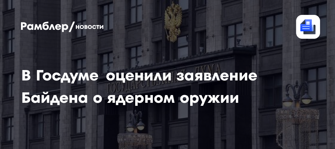 В Госдуме оценили заявление Байдена о ядерном оружии Рамблерновости