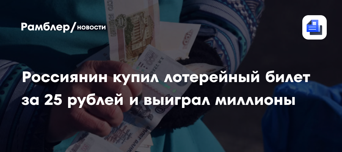 Россиянин купил лотерейный билет за 25 рублей и выиграл миллионы ...