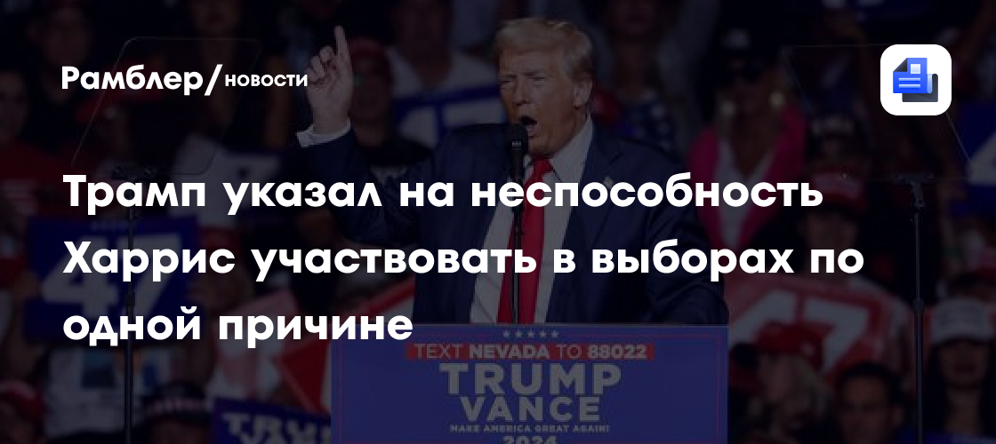 Трамп указал на неспособность Харрис участвовать в выборах по одной