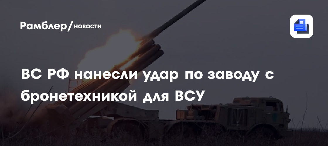Минобороны России заявило об ударе по бронетанковому заводу в Николаеве