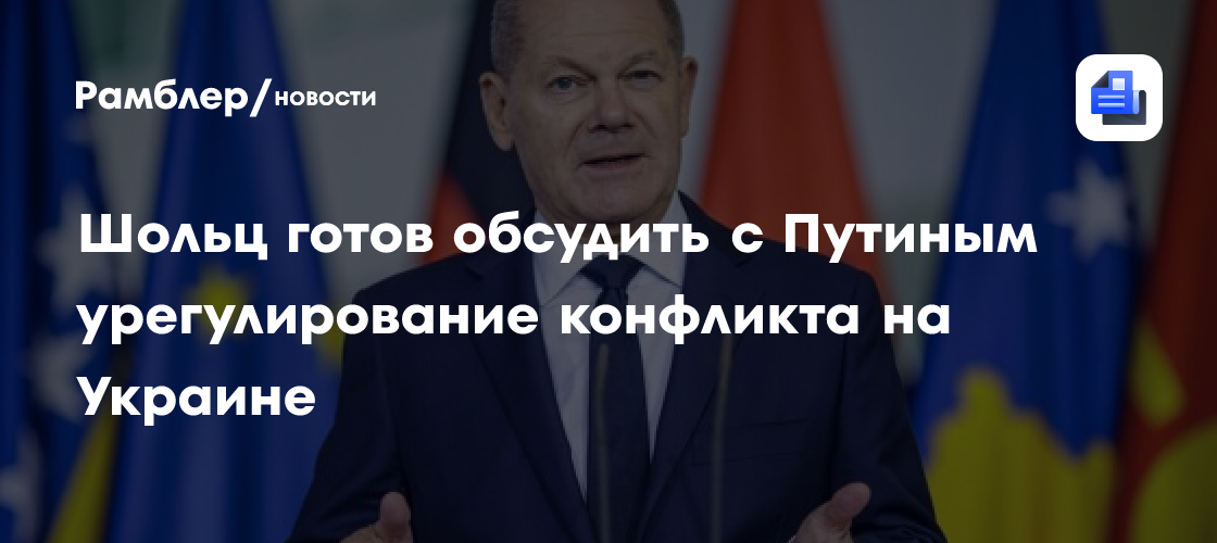 Шольц заявил о готовности к переговорам с Путиным Рамблерновости