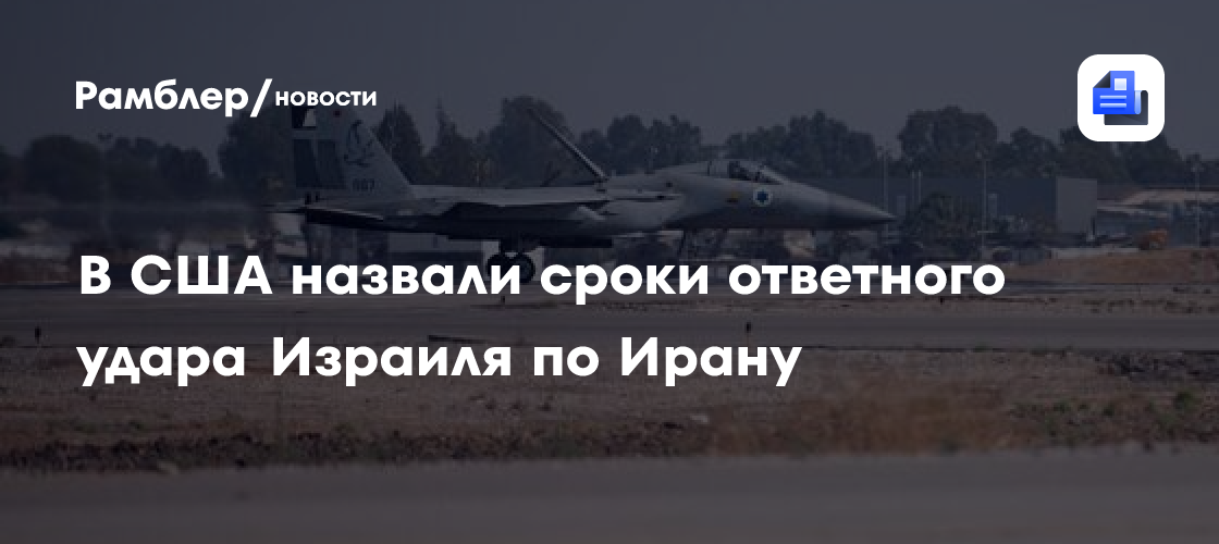 В США назвали сроки ответного удара Израиля по Ирану Рамблерновости