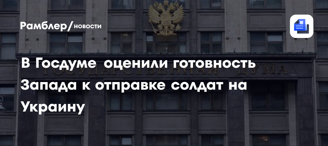 В Госдуме оценили готовность Запада к отправке солдат на Украину
