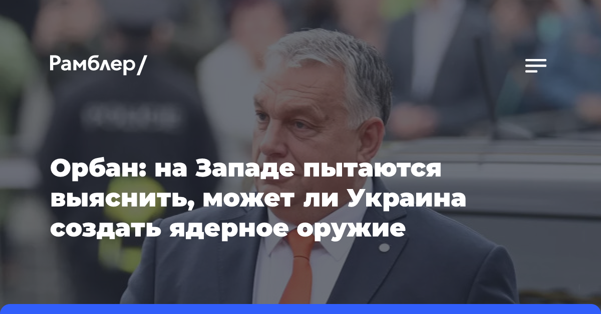 Орбан прокомментировал заявления Зеленского о ядерном оружии Рамблер