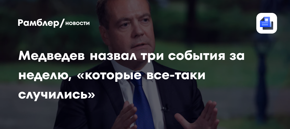 Медведев назвал три события за неделю которые все таки случились
