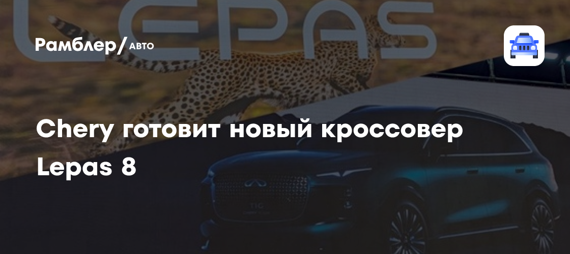 Chery показала новый Lepas 8. Кроссовер, который привезут в РФ, сняли на фото - Рамблер/авто