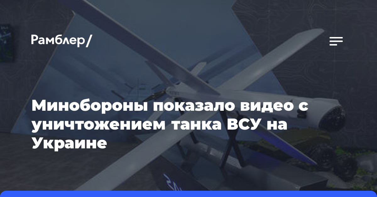 Минобороны показало видео с уничтожением танка ВСУ на Украине Рамблер