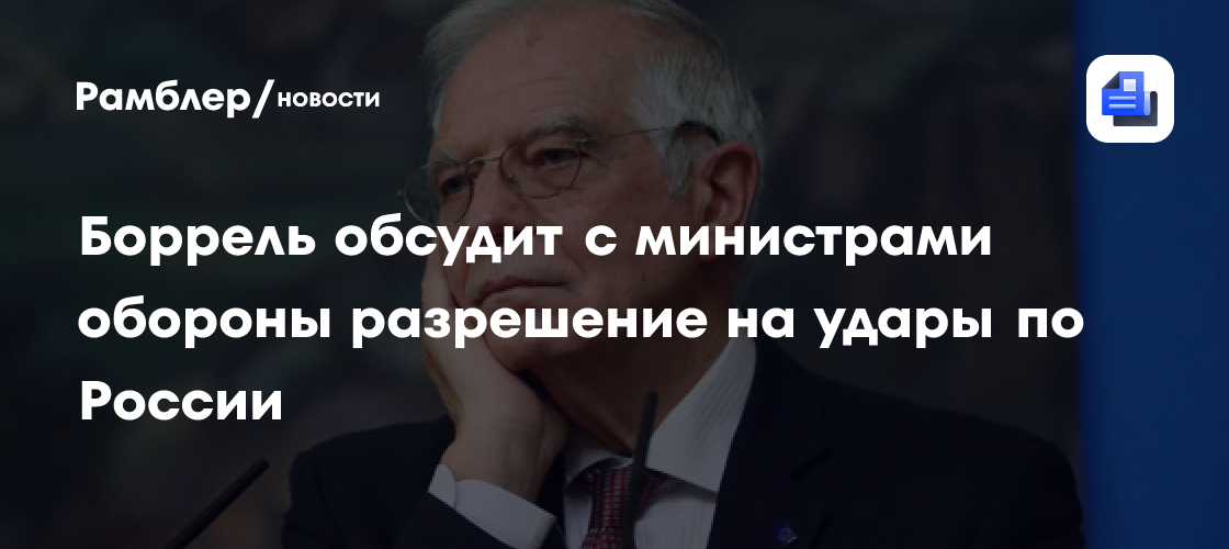 Боррель заявил что темой общения с министрами обороны станут удары по