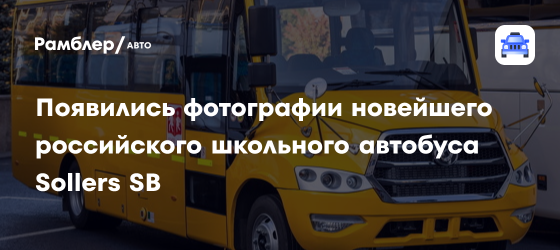 Новейший российский школьный автобус Sollers SB: «живые» фото - Рамблер/авто