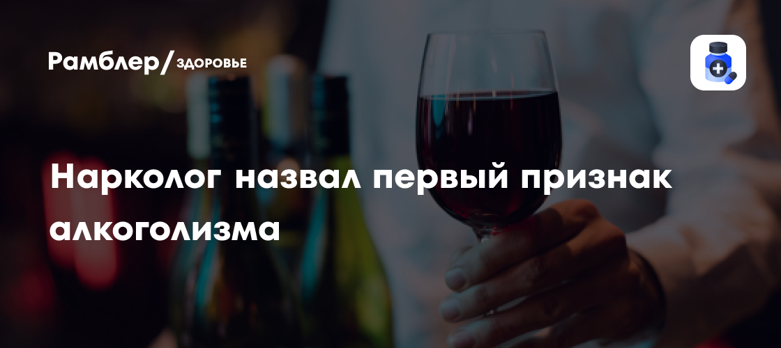 Нарколог назвал первый признак алкоголизма Рамблерздоровье
