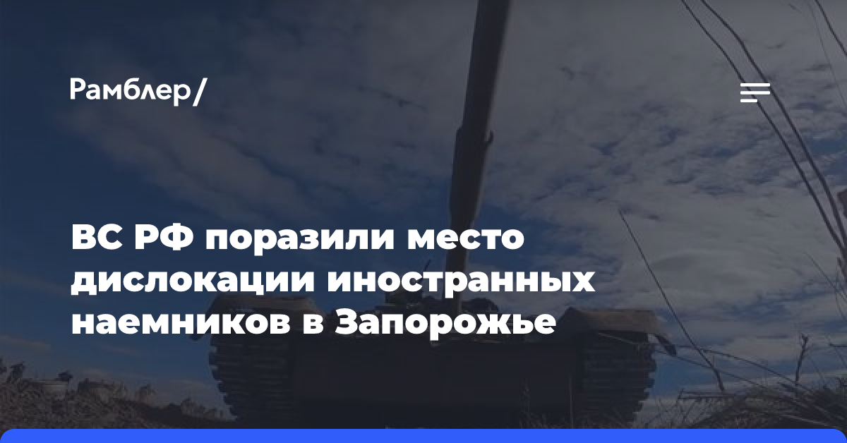 ВС РФ поразили место дислокации иностранных наемников в Запорожье