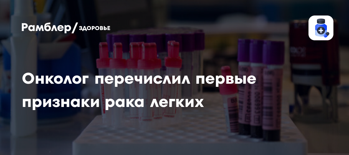 Первые признаки рака легких перечислил онколог Рамблерздоровье