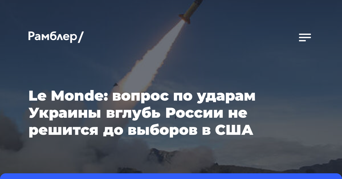 Le Monde вопрос по ударам Украины вглубь России не решится до выборов