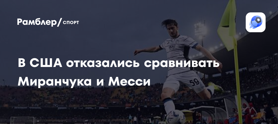 В США отказались сравнивать Миранчука и Месси Рамблерспорт