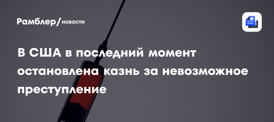 В США остановили смертную казнь за невозможное преступление Рамблер