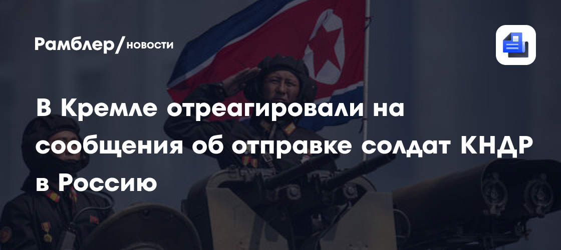 В Кремле отреагировали на сообщения об отправке солдат КНДР в Россию