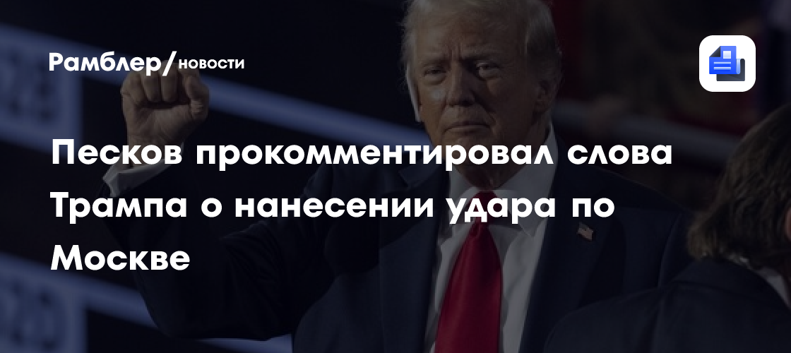 Песков прокомментировал слова Трампа о нанесении удара по Москве