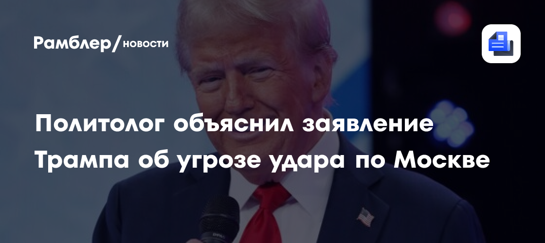 Политолог объяснил заявление Трампа об угрозе удара по Москве Рамблер