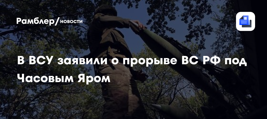ВСУ подтвердили прорыв ВС РФ на фронте Рамблерновости