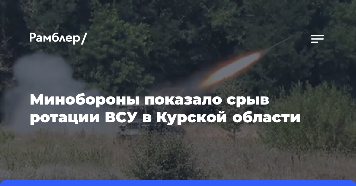 Минобороны показало срыв ротации ВСУ в Курской области Рамблерновости