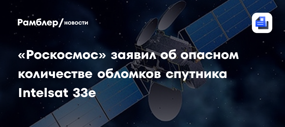 «Роскосмос» заявил об опасном количестве обломков спутника Intelsat 33e ...