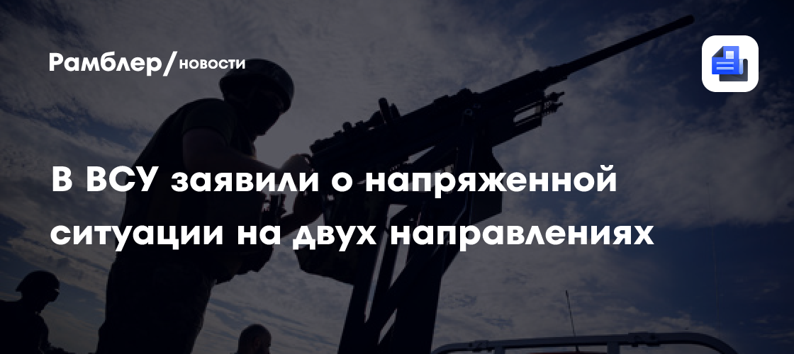 В ВСУ заявили о напряженной ситуации на Покровском и Кураховском