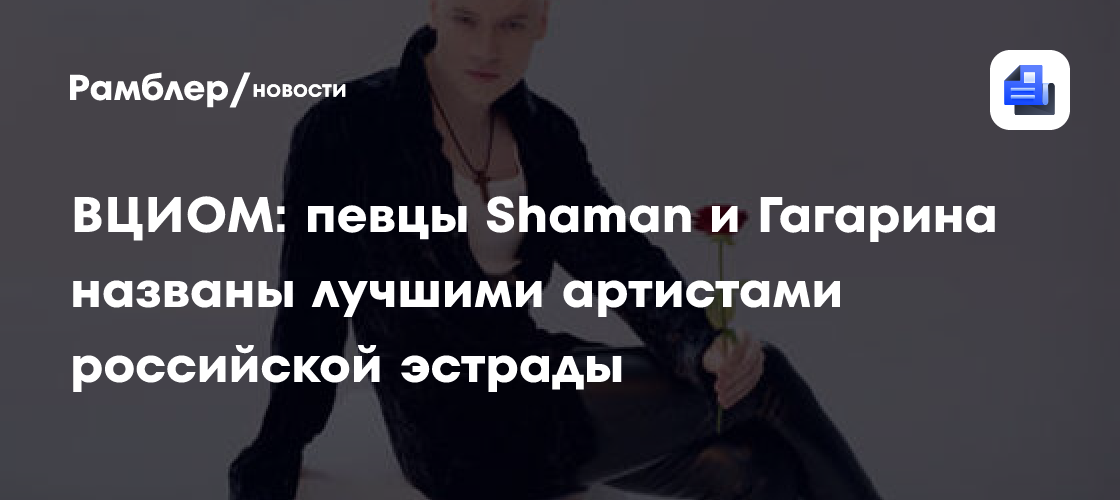 ВЦИОМ: певцы Shaman и Гагарина названы лучшими артистами российской ...
