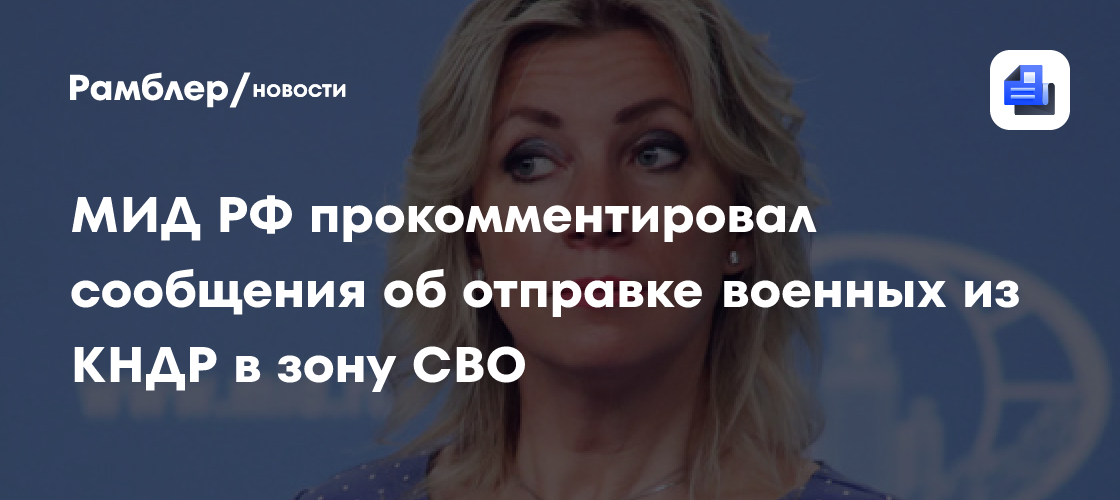 Захарова об отправке военных из КНДР в РФ вбросы и шумиха Рамблер