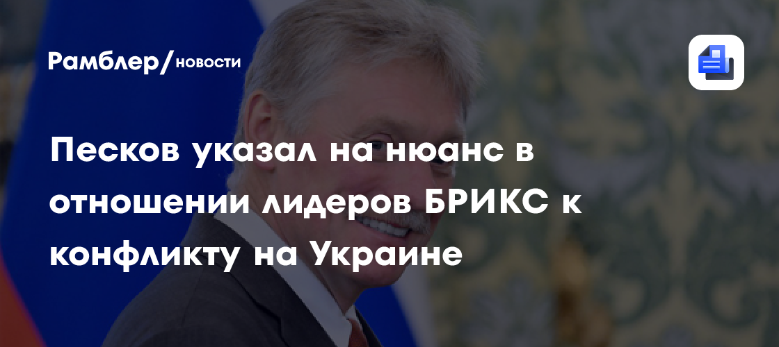 Песков указал на нюанс в отношении лидеров БРИКС к конфликту на Украине