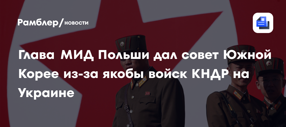 Глава МИД Польши дал совет Южной Корее из за якобы войск КНДР на