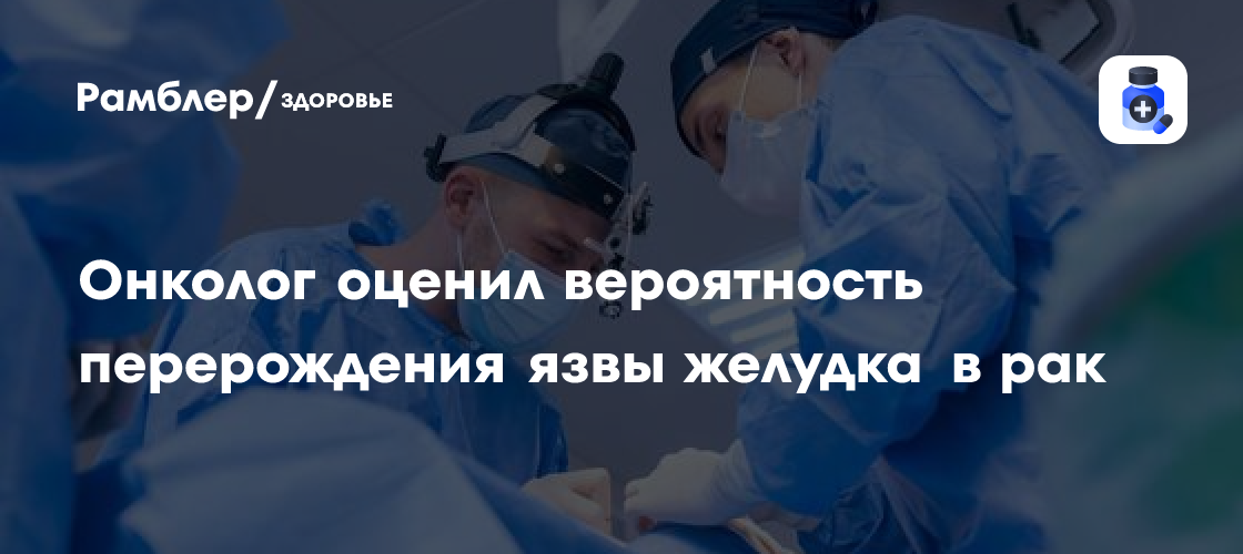 Онколог оценил вероятность перерождения язвы желудка в рак Рамблер