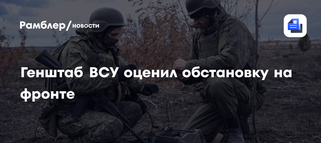 Генштаб ВСУ назвал сложной обстановку на фронте Рамблерновости