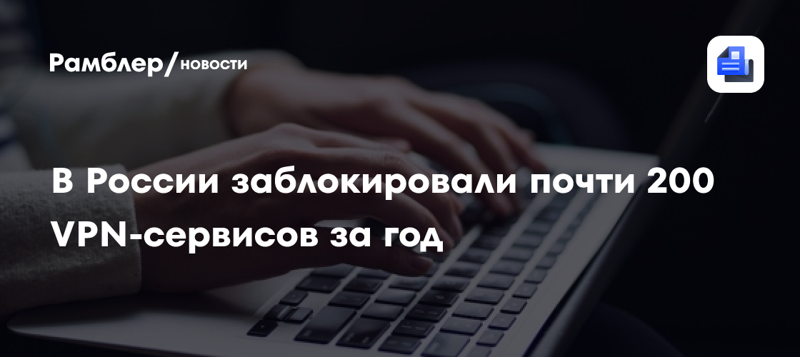 В России заблокировали почти 200 VPN-сервисов за год - Рамблер/новости